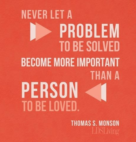Never let a problem to be solved become more important than a person to ...