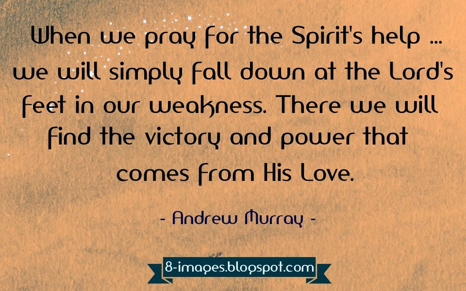 When we pray for the Spirit's help ... we will simply fall down at the ...