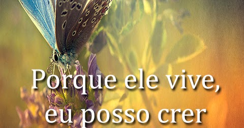 Porque ele vive posso crer no amanhã.