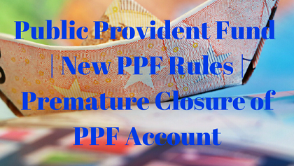 Public Provident Fund | New PPF Rules | Premature Closure of PPF Account