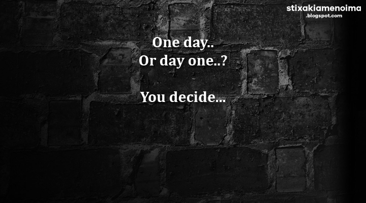 One Day Or Day One You Decide Stixakia Me one-day-or-day-one-you-decide-stixakia-me
