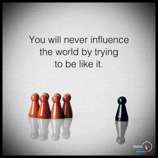 You will never influence the world by trying to be like it - Influence ...