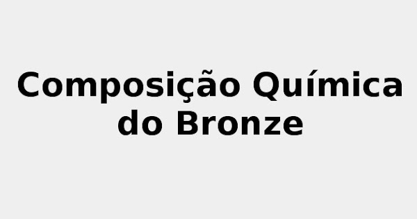☢️ Composição Química do Bronze {Atualizado em 2022}