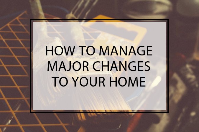 How To Manage Major Changes To Your Home - The Fun Money Club