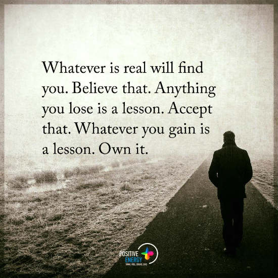 Whatever is real find you. Believe that. Anything you lose is a lesson ...
