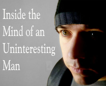 Inside the Mind of an Uninteresting Man