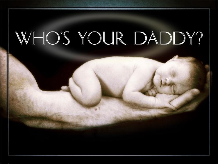 Handling the "TRUTH?": “Whose your ‘Daddy’ – 101?”…Blog.