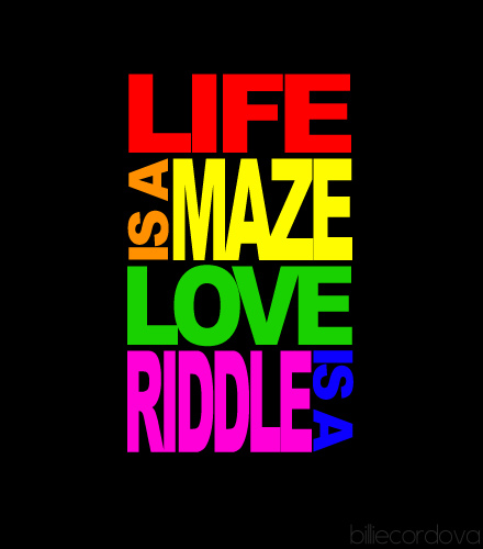 life is a maze and love is a riddle