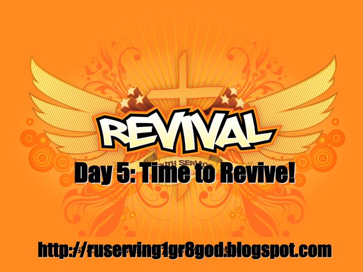 RUSERVING1GR8GOD?: Day 5: Time to Revive